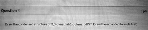 Solved Question 4 5 Pts Draw The Condensed Structure Of 3 3 Dimethyl 1 Butene Hint Draw The