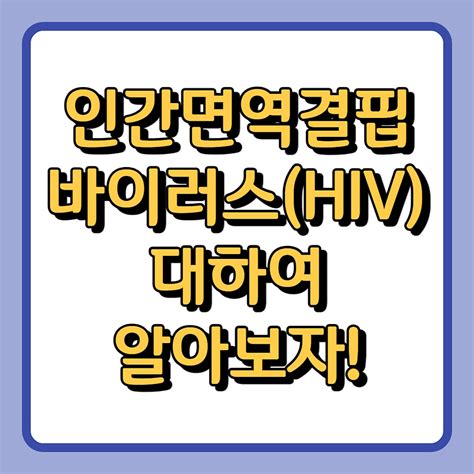 인간면역결핍바이러스hivaids 원인 초기 증상 진단 치료 방법 예방법을 알아보자