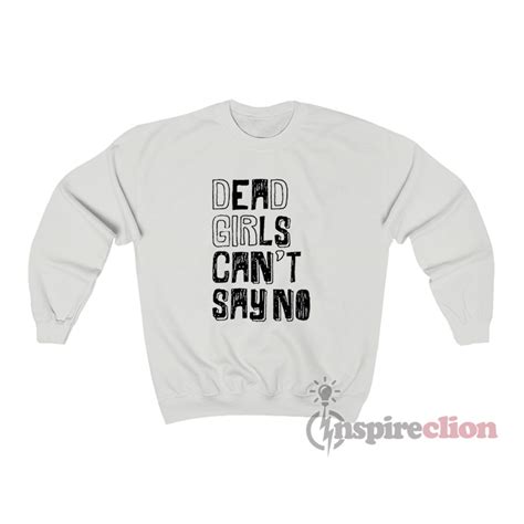 Dead Girls Cant Say No Sweatshirt For Womens Or Mens