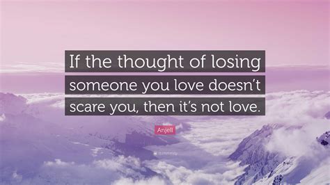 Anjell Quote “if The Thought Of Losing Someone You Love Doesnt Scare