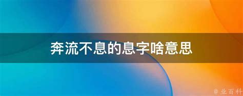奔流不息的息字啥意思 业百科