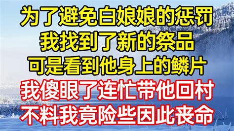 柳家村的魔咒（二）为了避免白娘娘的惩罚，我找到了新的祭品，可是我看到他身上的鳞片，我傻眼了连忙带他回村，不料接下来的事情差点让我丧命情感