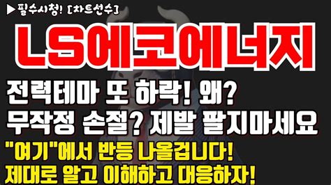 Ls에코에너지 Ls에코에너지주가전망 전력관련주 또 하락 도대체 왜 손절 제발 겁먹지마세요 제대로 이해하고 대응하자