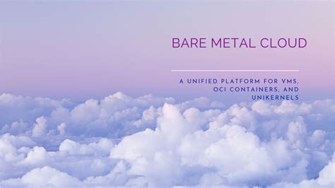 Bare Metal Cloud A Unified Platform For Vms Oci Containers And Unikernels