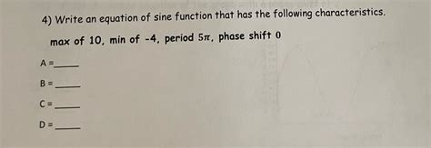 Solved 4 Write An Equation Of Sine Function That Has The Following Characteristics Max Of 10