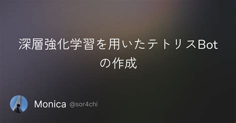 深層強化学習を用いたテトリスbotの作成 monica s portfolio