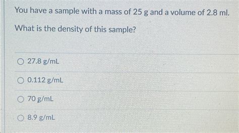Solved You Have A Sample With A Mass Of 25g And A Volume Of Chegg Com