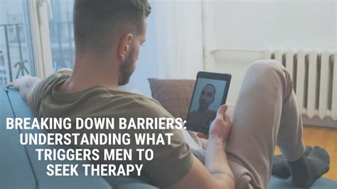 Breaking Down Barriers Understanding What Triggers Men To Seek Therapy