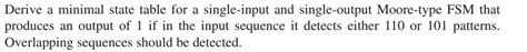 Solved Derive A Minimal State Table For A Single Input And