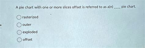 A Pie Chart With One Or More Slices Offset Is Referred To As An