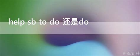 Help Sb To Do 还是do 业百科