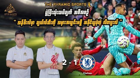 လီဗာပူးလ် ၂ ၁ ချယ်လ်ဆီး ပွဲပြီးသုံးသပ်ချက် ကိုကြူး ကိုရဲလင်းထွန်း တို့ကသုံးသပ်တင်ဆက်ပေးထားကြပ