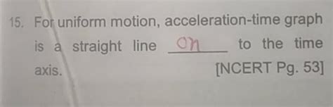 15 For Uniform Motion Acceleration Time Graph Is A Straight Line To Th
