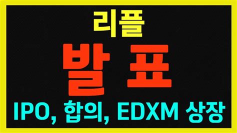 리플 발표 나온다 Ipo 합의 Edxm 상장 Youtube