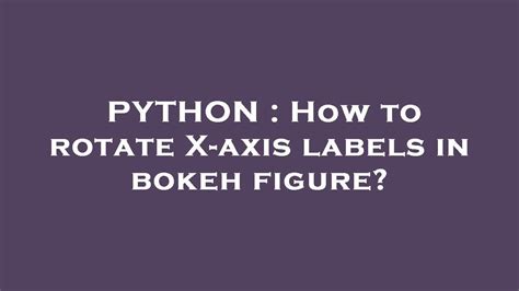 Python How To Rotate X Axis Labels In Bokeh Figure Youtube