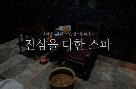 베트남 호이안 자유여행 진심을 다한 스파 아로마 오일and핫스톤 마사지 네이버 블로그