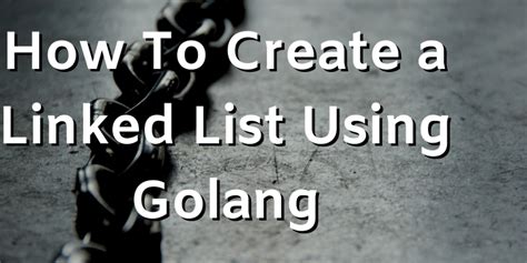 How To Create A Linked List Using Golang Dev Community