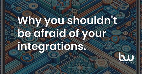 why you shouldn t be afraid of your integrations bw events tech