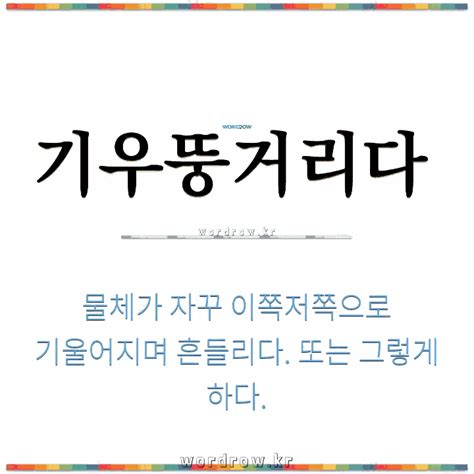🌟기우뚱거리다 물체가 자꾸 이쪽저쪽으로 기울어지며 흔들리다 또는 그렇게 하다 표준국어대사전