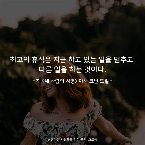 최고의 휴식은 지금 하고 있는 일을 멈추고 다른 일을 하는 것이다 책 《네 사람의 서명》 아서 코난 도일 그로씽