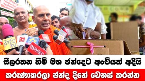සීලරතන හිමි මහ ඡන්දෙට අංචියක් අදියි කරුණාකරලා ඡන්ද දිනේ වෙනස් කරන්න