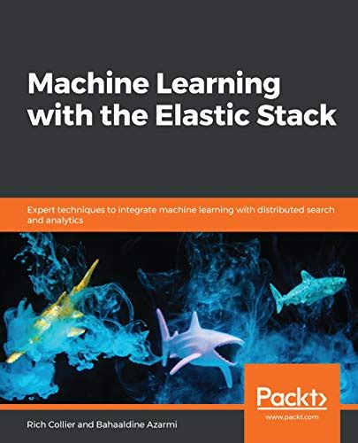 Machine Learning With The Elastic Stack Expert Techniques To Integrate