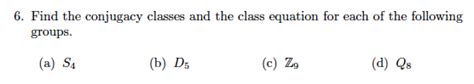 Solved Find The Conjugacy Classes And The Class Equation For Chegg Com