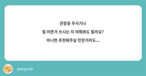 관장용 주사기나 젤 어똔거 쓰시는 지 여쭤봐도 될까요 아니면 추천해주실 만한거라도 Peing 質問箱
