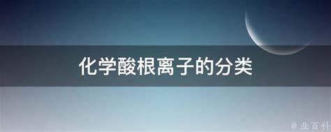 化学酸根离子的分类 业百科