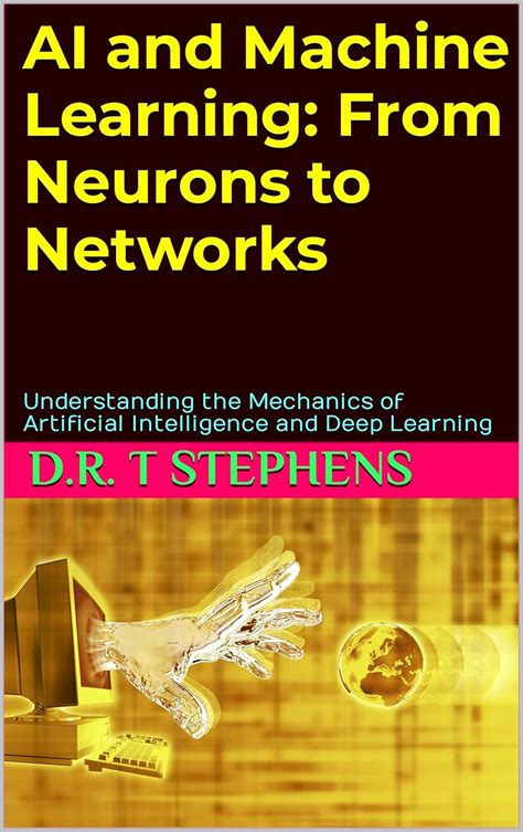 AI And Machine Learning From Neurons To Networks Understanding The Mechanics Of Artificial