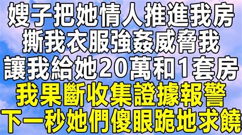 嫂子把她情人推進我房，撕我衣服強姦威脅我，讓我給她20萬和1套房，我果斷收集證據報警，下一秒她們傻眼跪地求饒！情感秘密 情感 民间故事