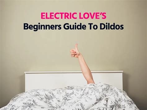 The Ultimate Beginners Dildo Guide Electric Love