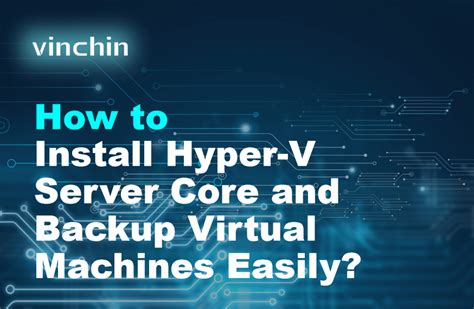 How To Install Hyper V Server Core And Backup Virtual Machines Easily Vinchin Backup