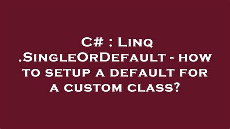 C Linq Singleordefault How To Setup A Default For A Custom Class