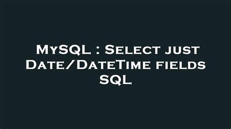Mysql Select Just Datedatetime Fields Sql Youtube