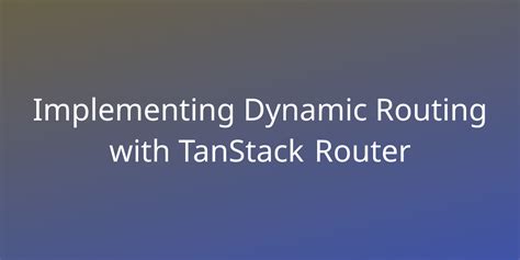 Implementing Dynamic Routing With Tanstack Router Snippets Borstch