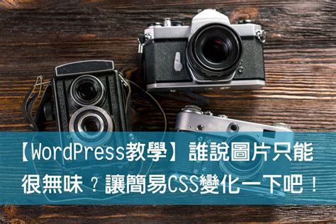 WordPress教學誰說圖片只能很無味讓簡易CSS變化一下吧