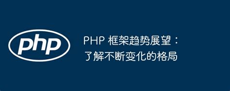 php 框架趨勢展望：了解不斷變化的格局 php教程 php中文網