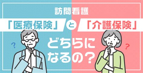 訪問看護「医療保険」と「介護保険」どちらになるの？ 草花クリニック あきる野市 内科 訪問診療 訪問リハビリ