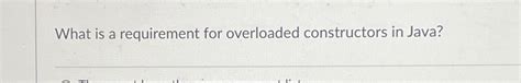 Solved What Is A Requirement For Overloaded Constructors In