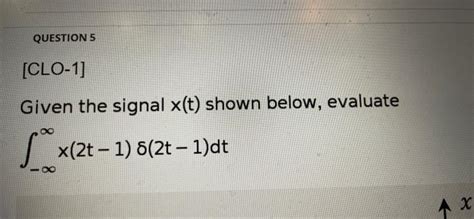 Solved QUESTION 5 CLO 1 Given The Signal X T Shown Below Chegg Com