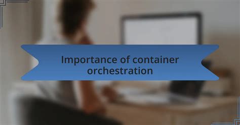 My Experience With Container Orchestration •