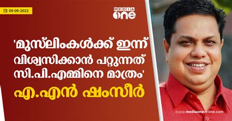 മുസ്‍ലിംകള്‍ക്ക് ഇന്ന് വിശ്വസിക്കാന്‍ പറ്റുന്നത് സി പി എമ്മിനെ മാത്രം