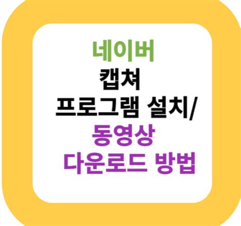 네이버 캡쳐 프로그램 설치 동영상 다운로드 방법 조이 블로그