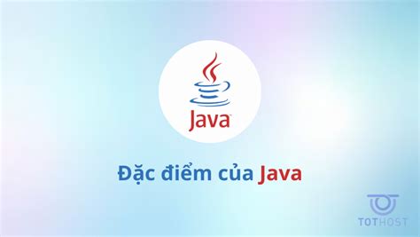 Java là gì Tìm hiểu về ngôn ngữ lập trình Java mới nhất TotHost