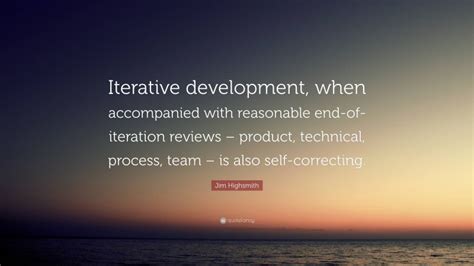 Jim Highsmith Quote Iterative Development When Accompanied With Reasonable End Of Iteration