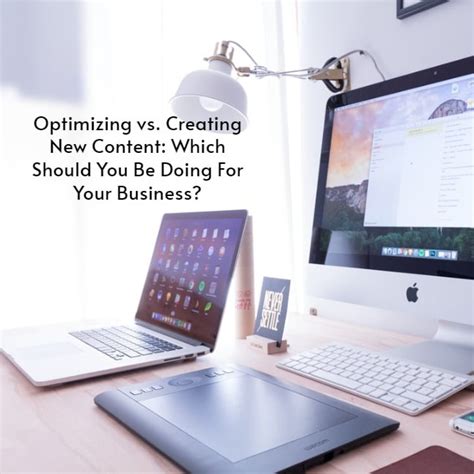 optimizing vs creating new content which should you be doing for your business etecreview