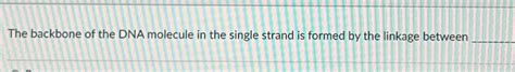 Solved The Backbone Of The Dna Molecule In The Single Strand