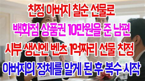 실화사연 친정 아버지 칠순 선물로 10만원 백화점 상품권 줬던 남편 시부 생신엔 1억짜리 벤츠 선물 친정 아버지의 정체를 밝히고 복수 시작 Youtube