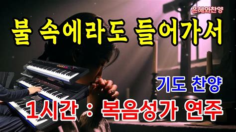[1시간] 불 속에라도 들어가서 기도 음악 기도와 명상 찬송가 복음성가 전자올겐 연주 Youtube
